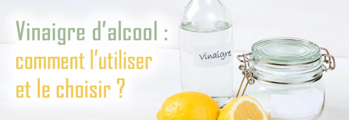 Vinaigre d'alcool ou vinaigre blanc : comment l'utiliser et le choisir